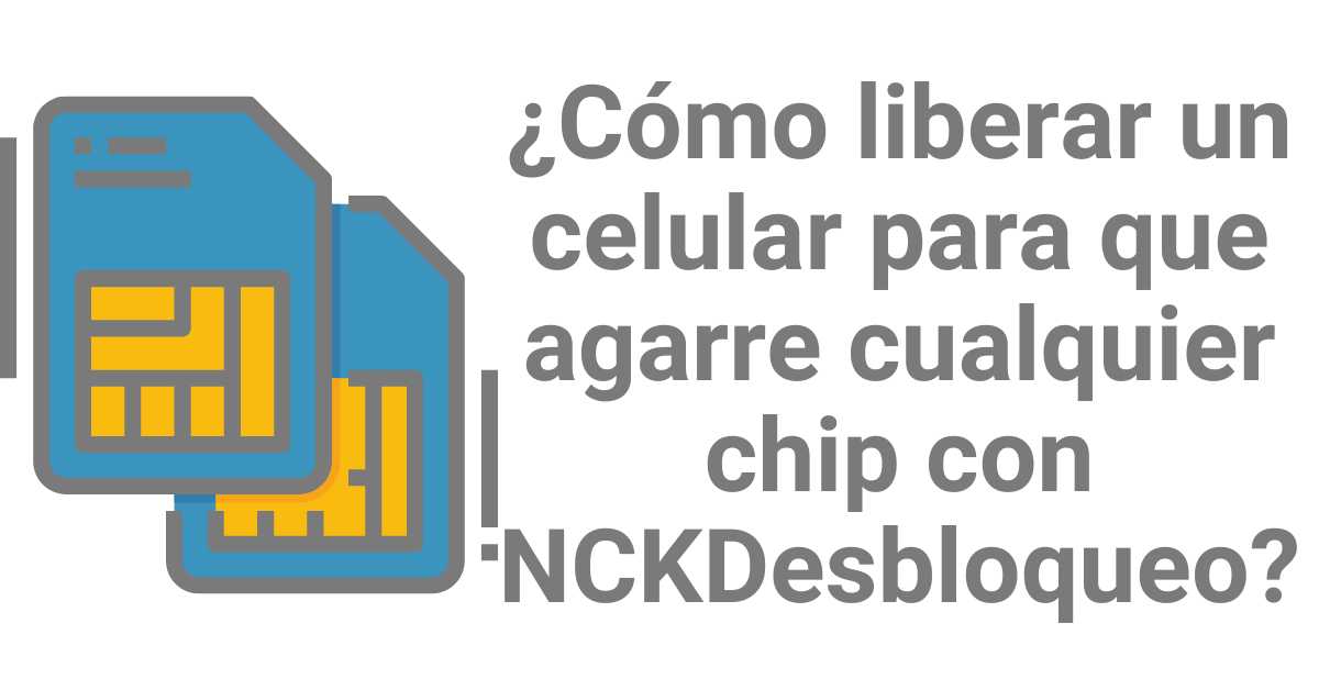 ¿Cómo liberar un celular para que agarre cualquier chip?